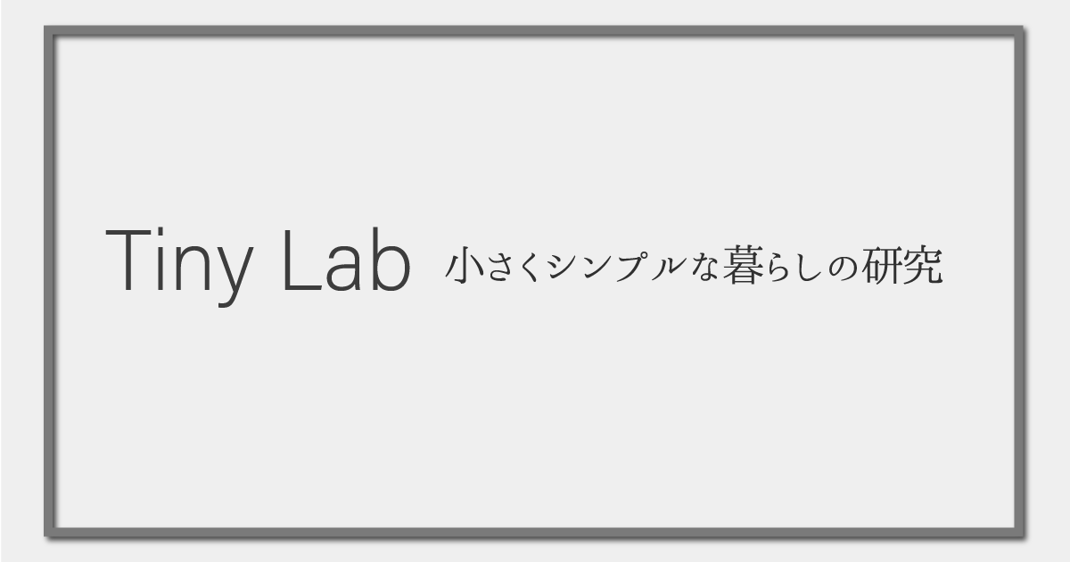 Tiny Lab | 小さくシンプルな暮らし / 効率と節約